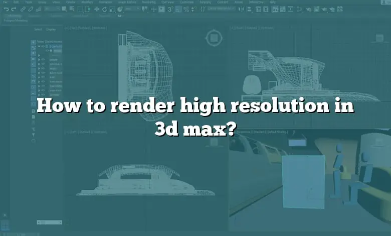 How to render high resolution in 3d max? - CADdikt