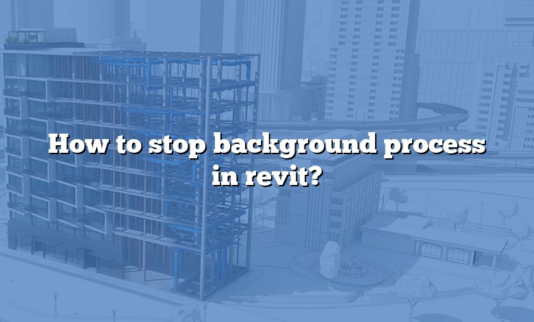 How to stop background process in revit? - CADdikt