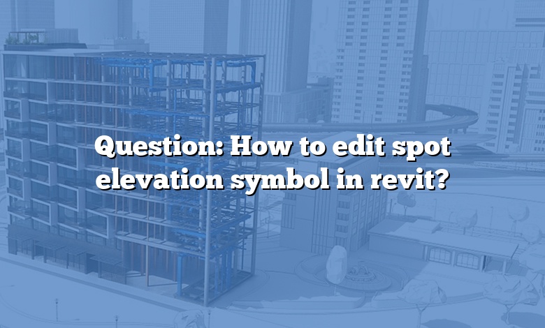 Question: How to edit spot elevation symbol in revit? - CADdikt
