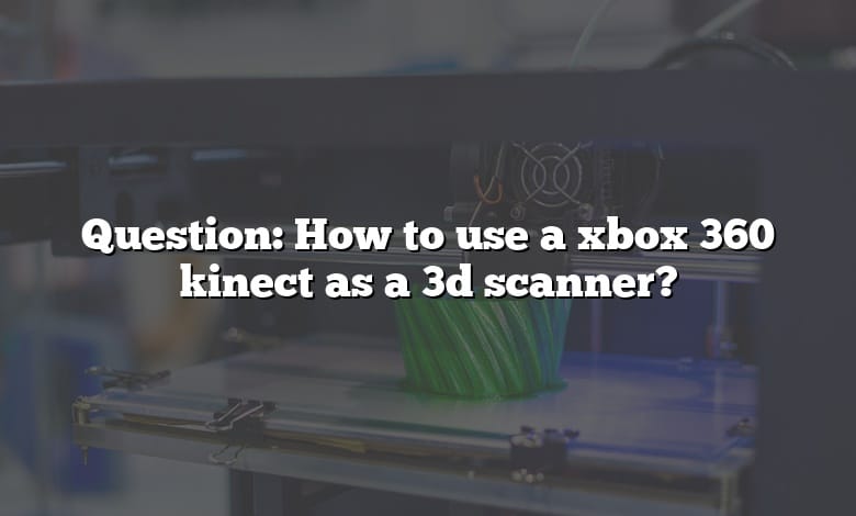 Question: How to use a xbox 360 kinect as a 3d scanner? - CADdikt